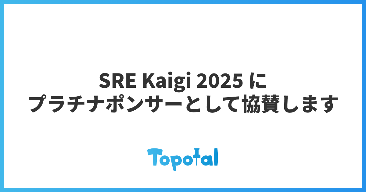 SRE Kaigi 2025 に Platinum Sponsor として協賛します | 株式会社Topotal